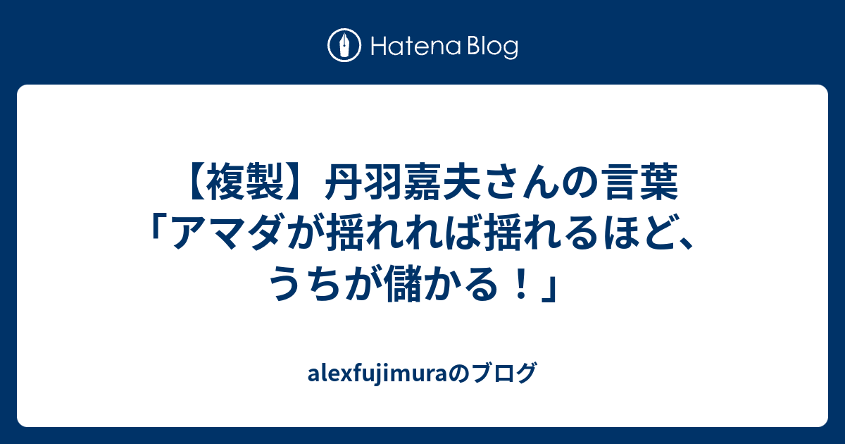 【複製】丹羽嘉夫さんの言葉「アマダが揺れれば揺れるほど、うちが儲かる！」 - alexfujimuraのブログ