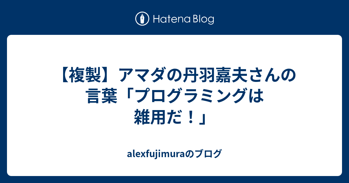 【複製】アマダの丹羽嘉夫さんの言葉「プログラミングは雑用だ！」 - alexfujimuraのブログ