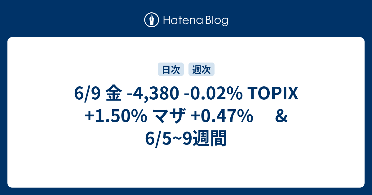 6/9 金 -4,380 -0.02% TOPIX +1.50% マザ +0.47% & 6/5~9週間