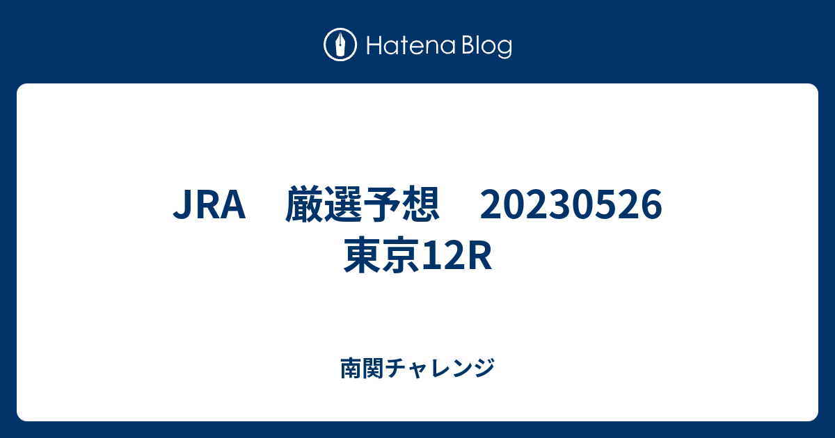 JRA 厳選予想 20230526 東京12R - 南関チャレンジ