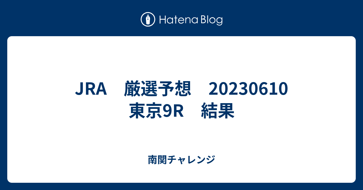 JRA 厳選予想 20230610 東京9R 結果 - 南関チャレンジ
