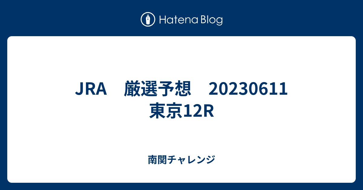 JRA 厳選予想 20230611 東京12R - 南関チャレンジ