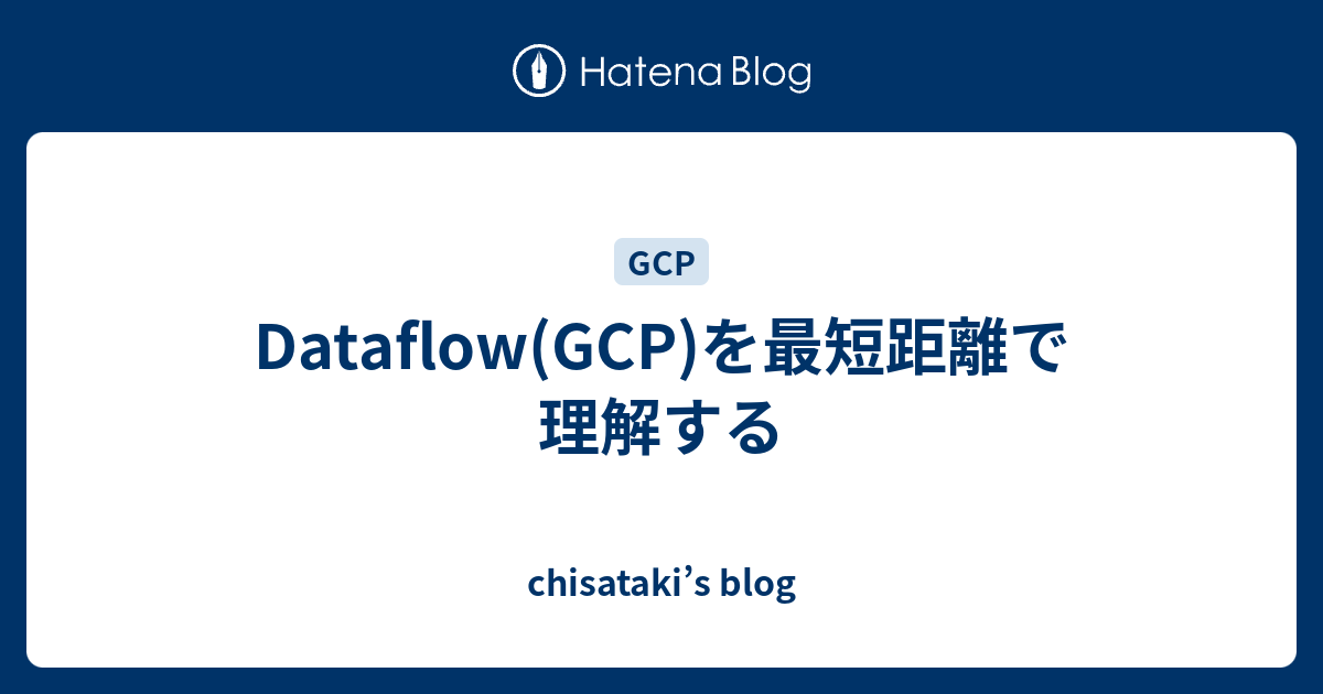 Dataflow(GCP)を最短距離で理解する - chisataki’s blog
