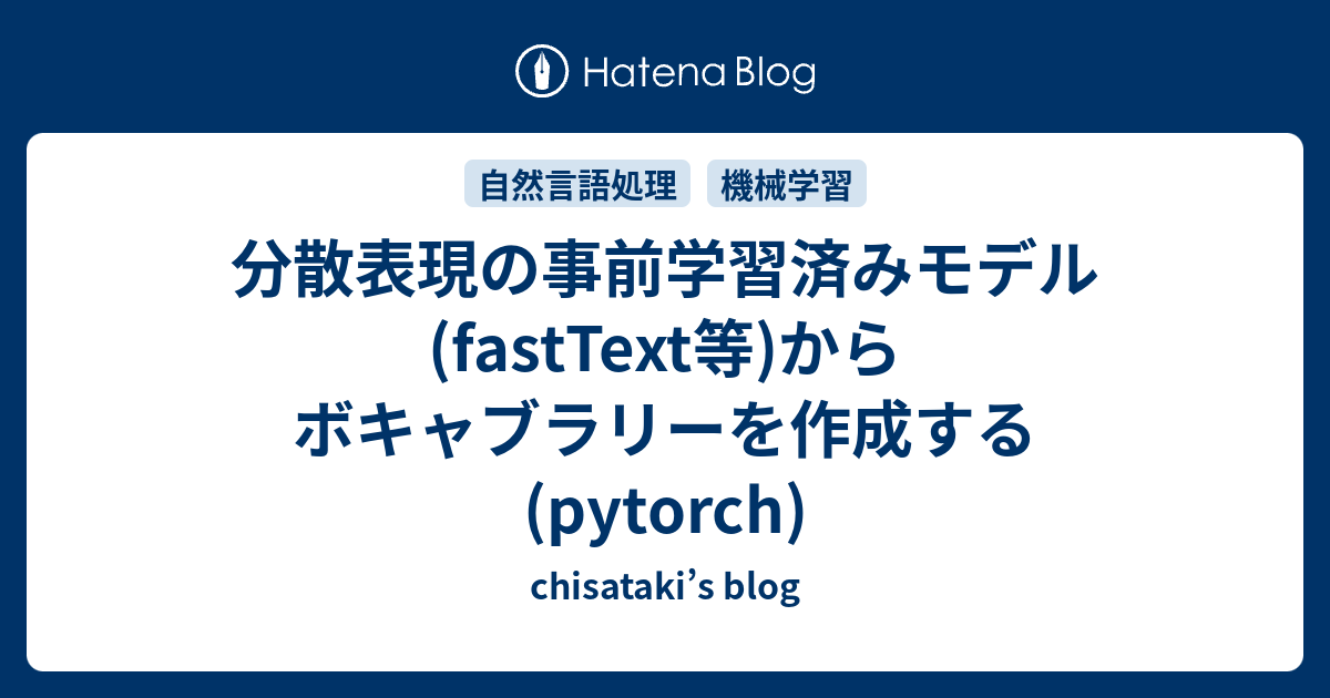 分散表現の事前学習済みモデル(fastText等)からボキャブラリーを作成する(pytorch) - chisataki’s blog