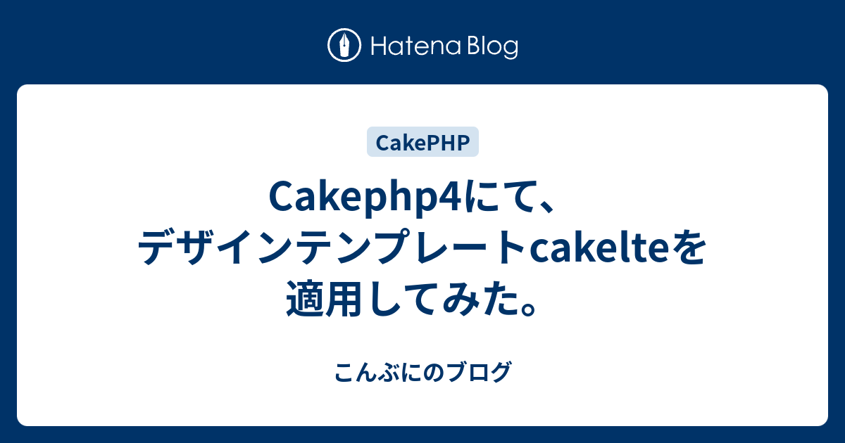 Cakephp4にて、デザインテンプレートcakelteを適用してみた。 - こんぶにのブログ