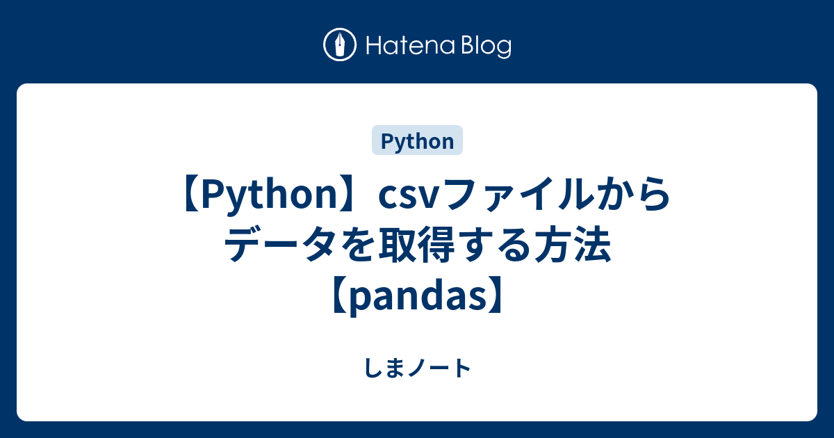 【Python】csvファイルからデータを取得する方法【pandas】 - しまノート