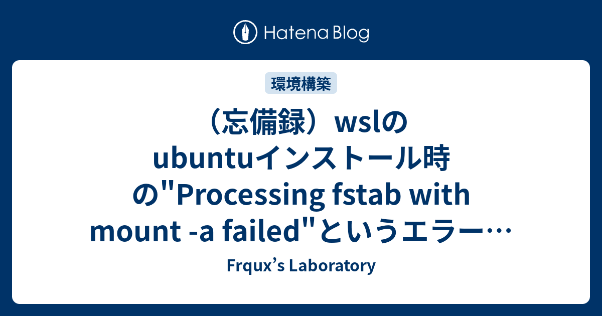 （忘備録）wslのubuntuインストール時の"Processing fstab with mount -a failed"というエラーの回避方法 - Frqux’s AI laboratory