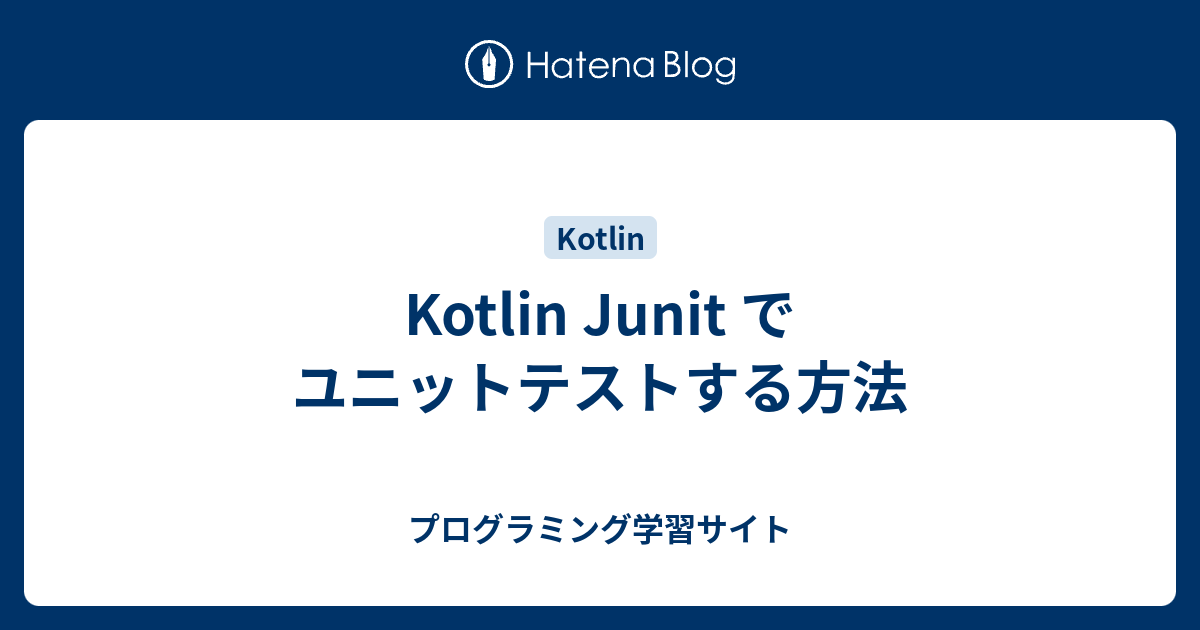 Kotlin Junit でユニットテストする方法 - プログラミング学習サイト
