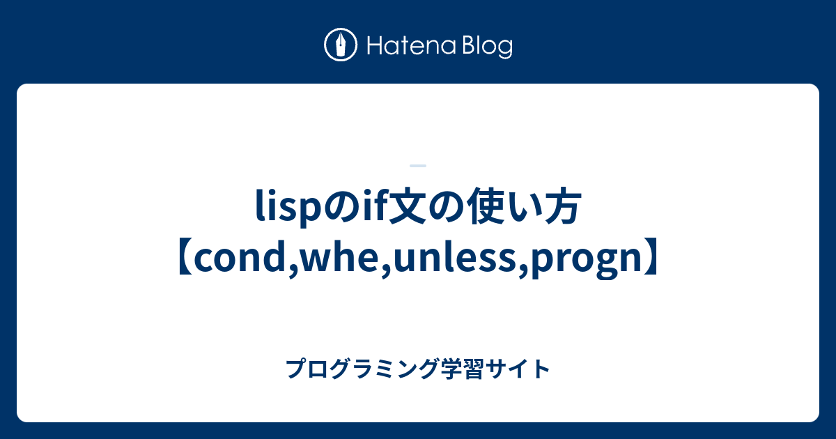 lispのif文の使い方【cond,whe,unless,progn】 - プログラミング学習サイト