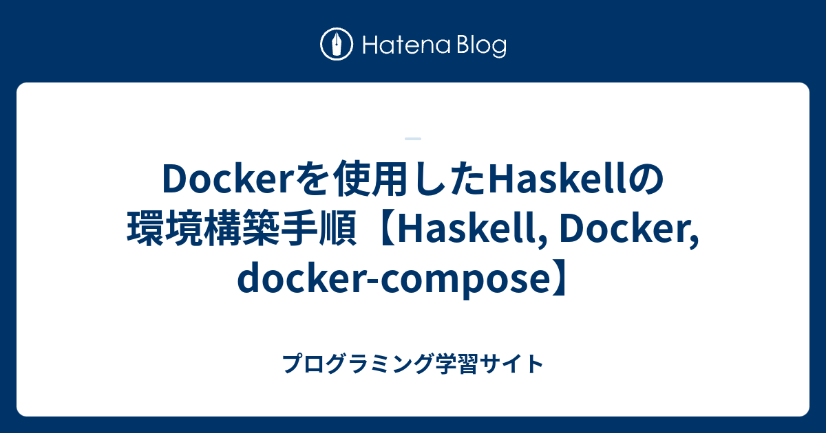 Dockerを使用したHaskellの環境構築手順【Haskell, Docker, docker-compose】 - プログラミング学習サイト