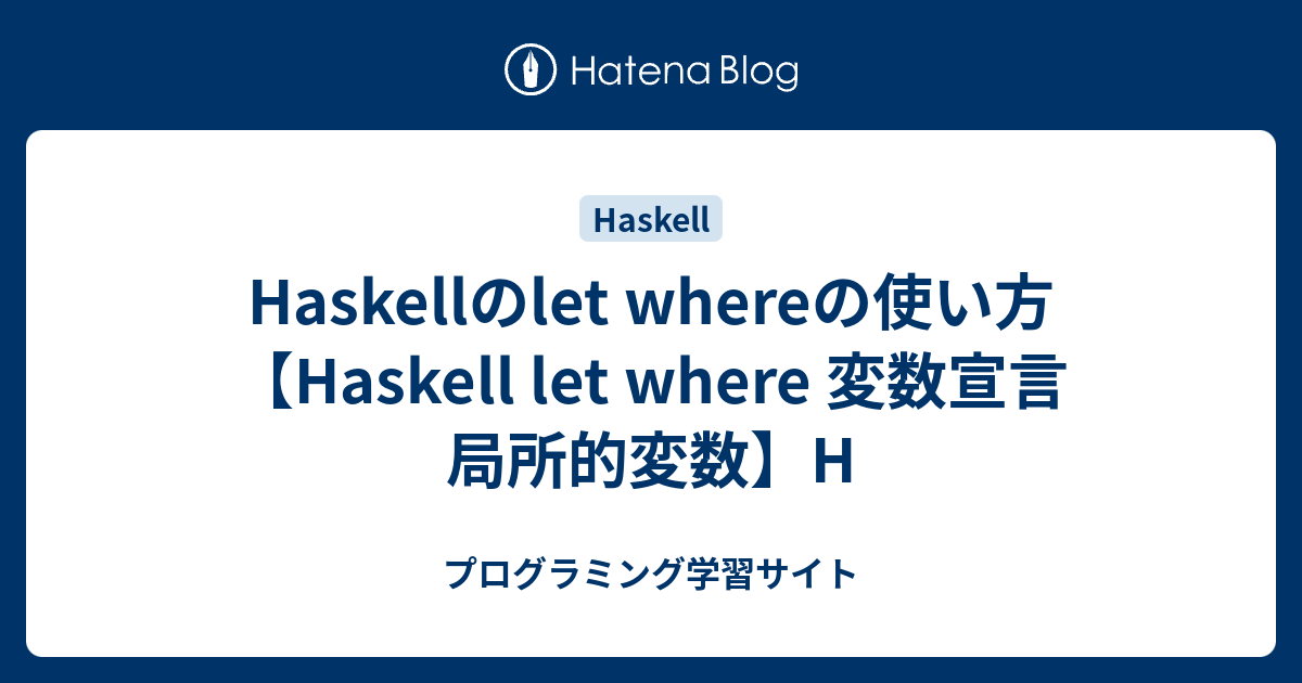 Haskellのlet whereの使い方【Haskell let where 変数宣言 局所的変数】H - プログラミング学習サイト