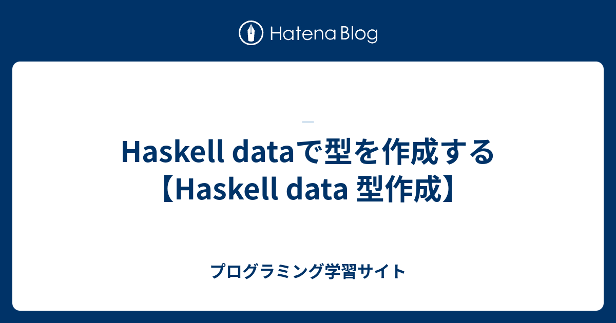 Haskell dataで型を作成する【Haskell data 型作成】 - プログラミング学習サイト