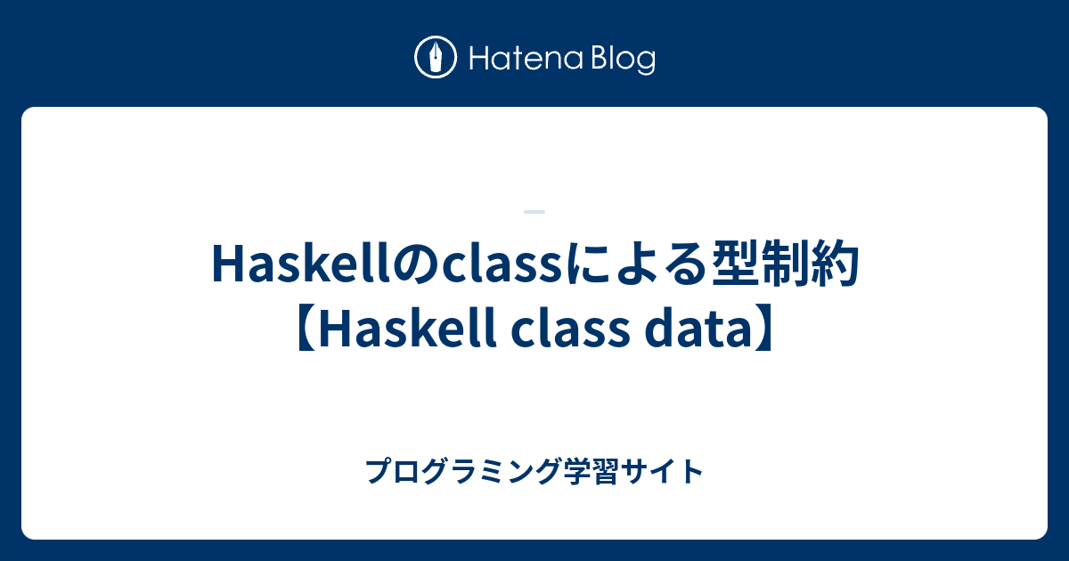 Haskellのclassによる型制約【Haskell class data】 - プログラミング学習サイト