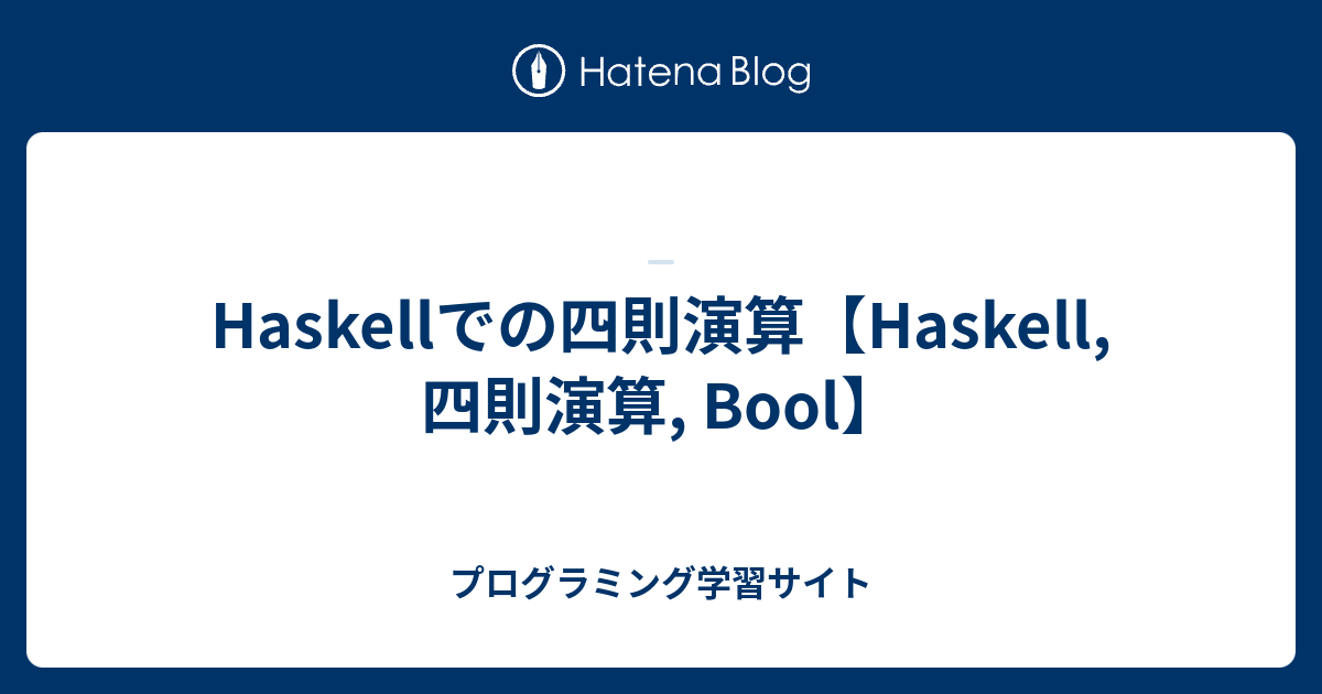 Haskellでの四則演算【Haskell, 四則演算, Bool】 - プログラミング学習サイト