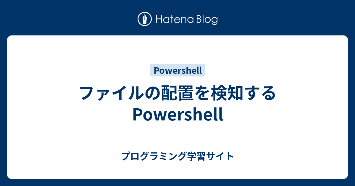 ファイルの配置を検知するPowershell - プログラミング学習サイト