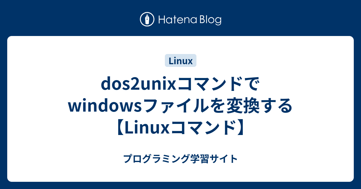 dos2unixコマンドでwindowsファイルを変換する【Linuxコマンド】 - プログラミング学習サイト