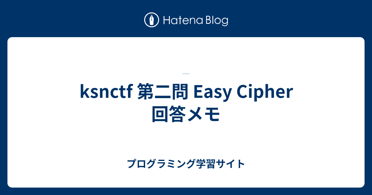 ksnctf 第二問 Easy Cipher 回答メモ - プログラミング学習サイト
