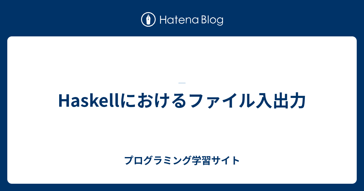 Haskellにおけるファイル入出力 - プログラミング学習サイト