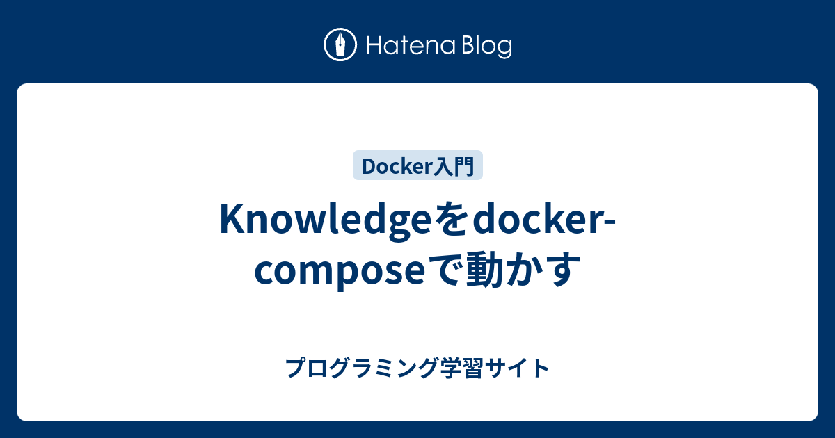 Knowledgeをdocker-composeで動かす - プログラミング学習サイト