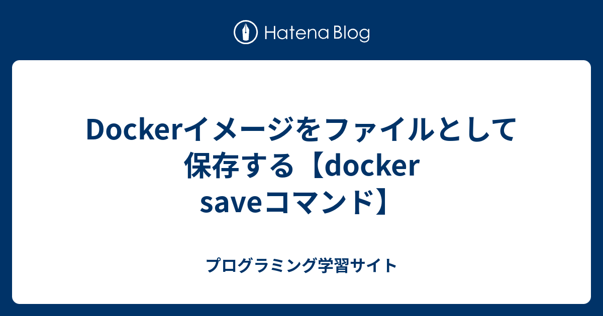 Dockerイメージをファイルとして保存する【docker saveコマンド】 - プログラミング学習サイト