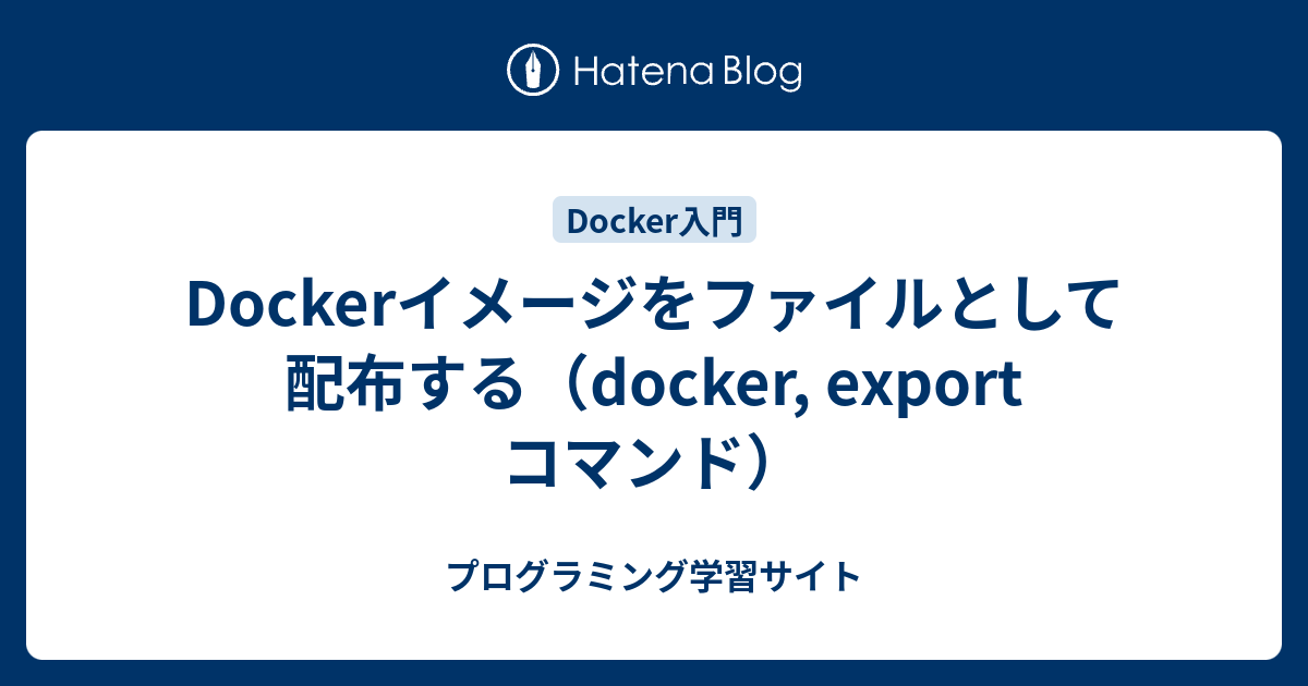 Dockerイメージをファイルとして配布する（docker, export コマンド） - プログラミング学習サイト
