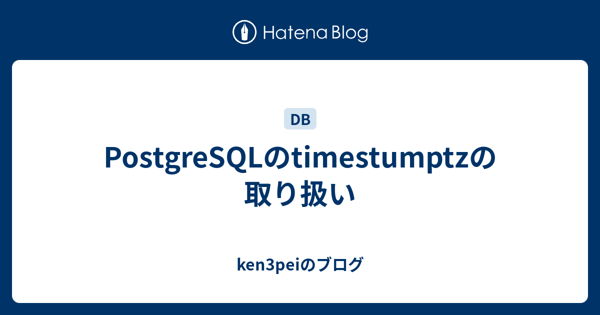 PostgreSQLのtimestumptzの取り扱い - ken3peiのブログ