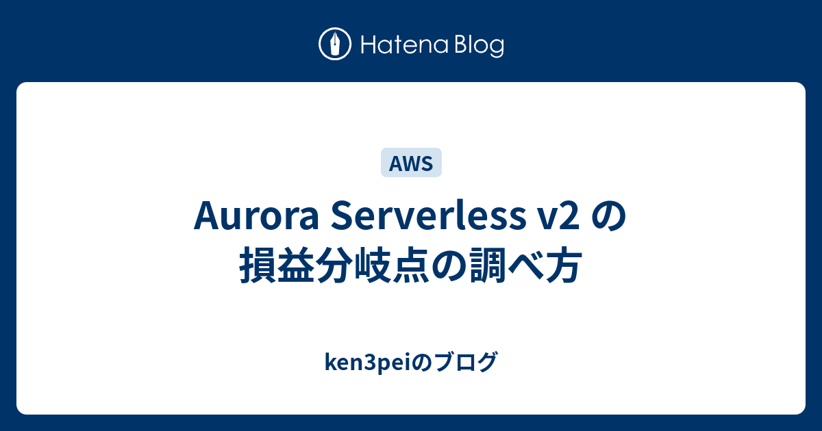 Aurora Serverless v2 の損益分岐点の調べ方 - ken3peiのブログ
