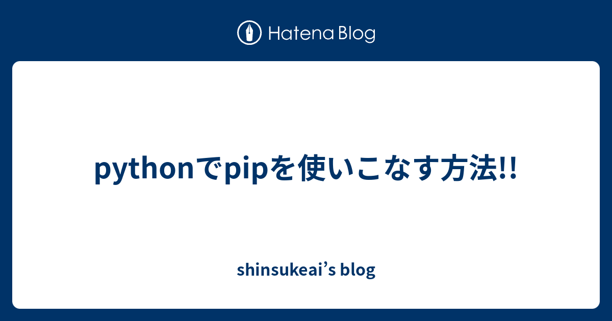 pythonでpipを使いこなす方法!! - shinsukeai’s blog