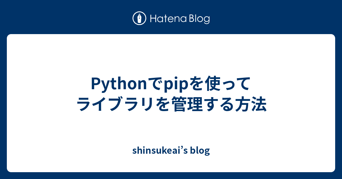 Pythonでpipを使ってライブラリを管理する方法 - shinsukeai’s blog