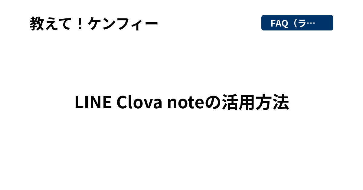 LINE Clova noteの活用方法 - 教えて！ケンフィー
