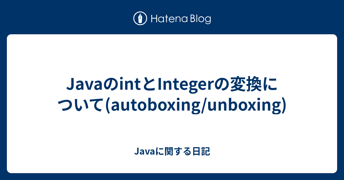 JavaのintとIntegerの変換について(autoboxing/unboxing) - Javaに関する日記