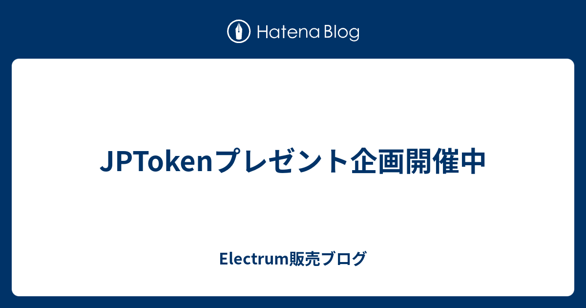 JPTokenプレゼント企画開催中 - Electrum販売ブログ