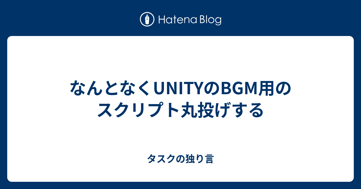 なんとなくUNITYのBGM用のスクリプト丸投げする - タスクの独り言