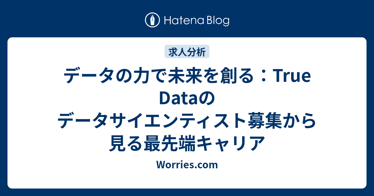 データの力で未来を創る：True Dataのデータサイエンティスト募集から見る最先端キャリア - Worries.com