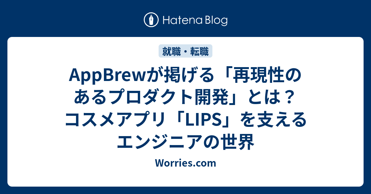 AppBrewが掲げる「再現性のあるプロダクト開発」とは？コスメアプリ「LIPS」を支えるエンジニアの世界 - Worries.com