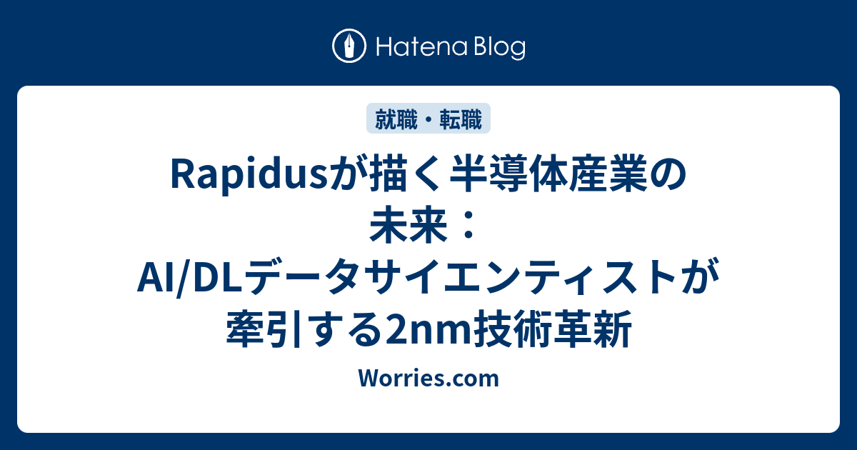 Rapidusが描く半導体産業の未来：AI/DLデータサイエンティストが牽引する2nm技術革新 - Worries.com