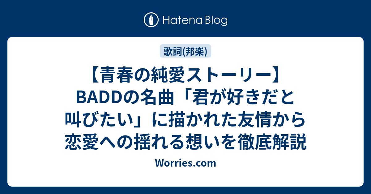 【青春の純愛ストーリー】BADDの名曲「君が好きだと叫びたい」に描かれた友情から恋愛への揺れる想いを徹底解説 - Worries.com