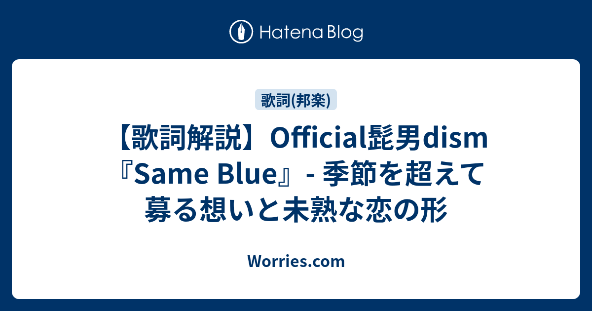 【歌詞解説】Official髭男dism『Same Blue』- 季節を超えて募る想いと未熟な恋の形 - Worries.com