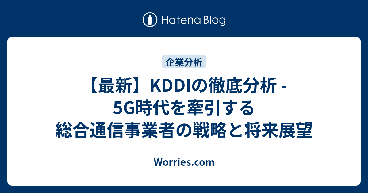 【最新】KDDIの徹底分析 - 5G時代を牽引する総合通信事業者の戦略と将来展望 - Worries.com