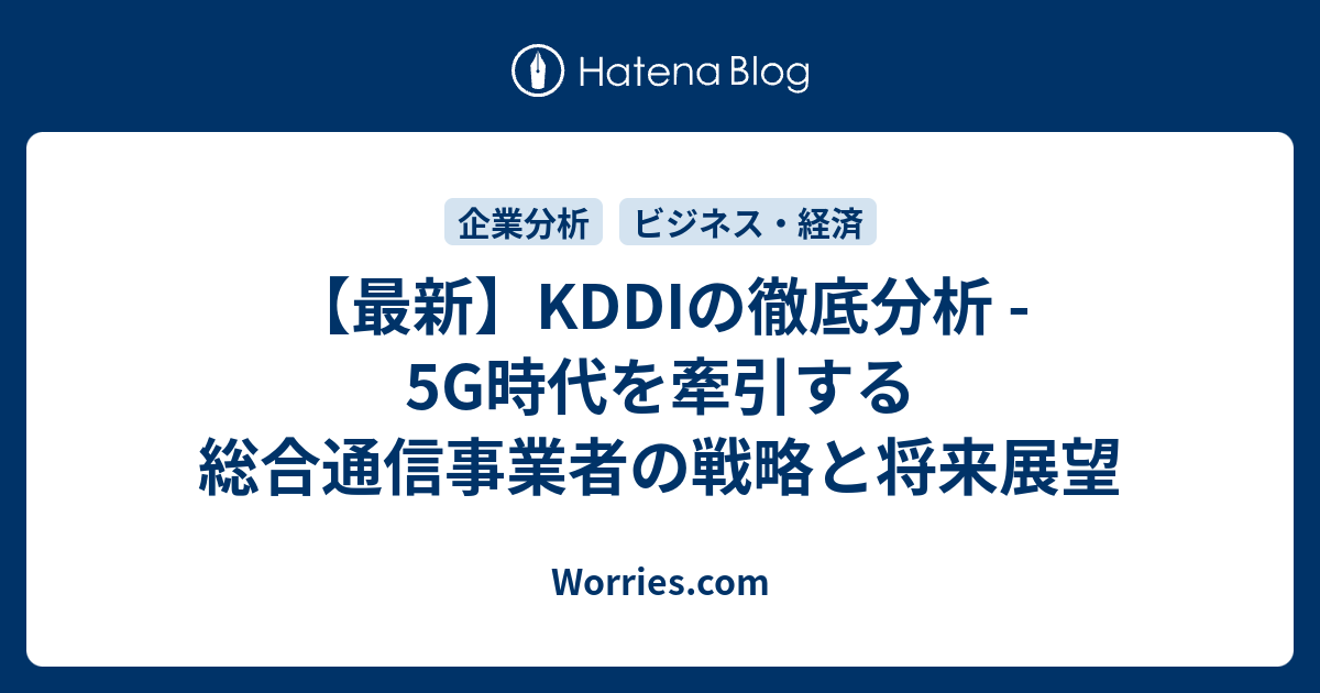 【最新】KDDIの徹底分析 - 5G時代を牽引する総合通信事業者の戦略と将来展望 - Worries.com