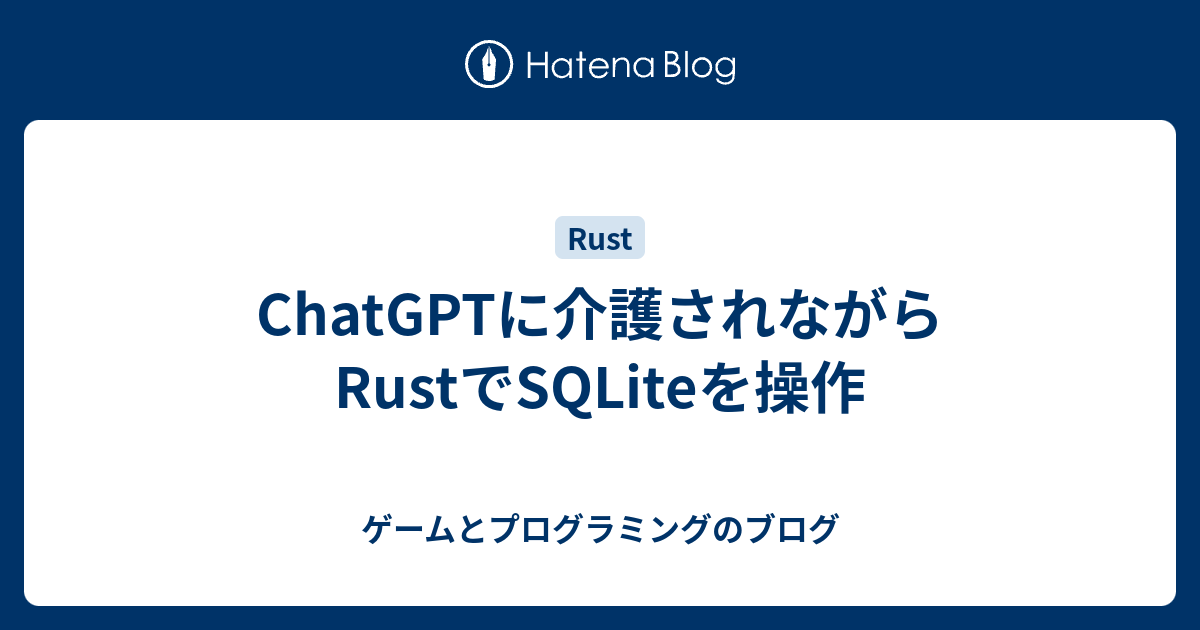 ChatGPTに介護されながらRustでSQLiteを操作 - ゲームとプログラミングのブログ