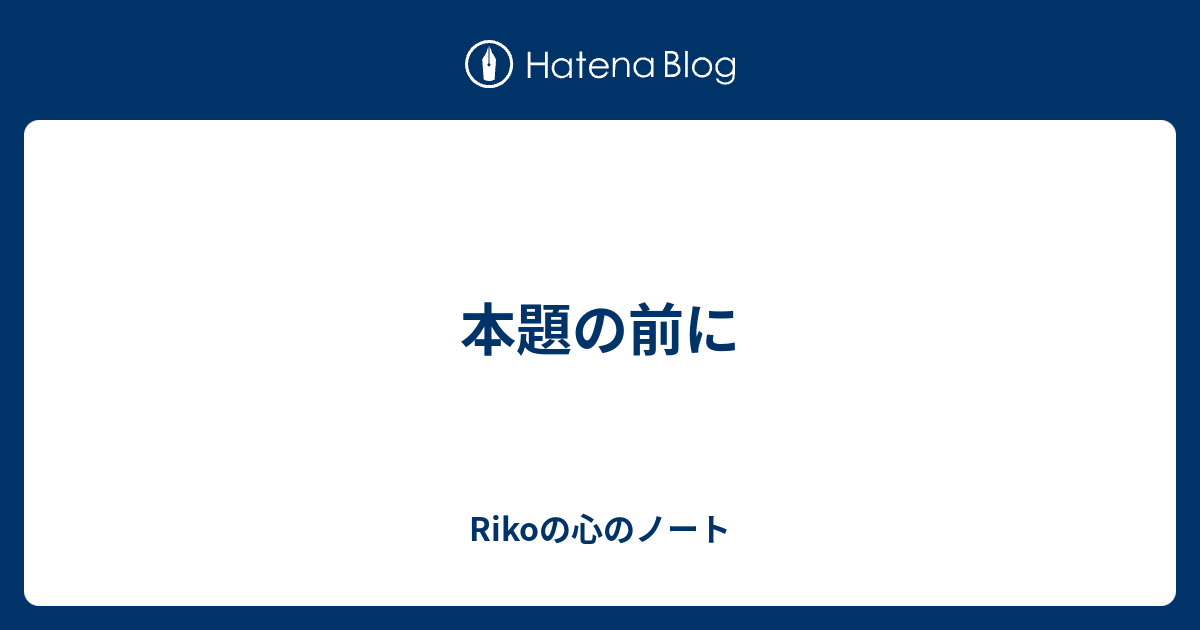 本題の前に - Rikoの心のノート