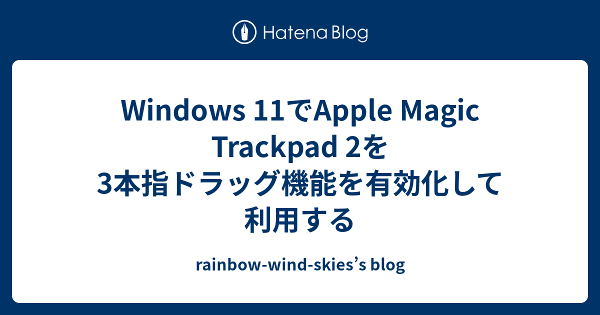 Windows 11でApple Magic Trackpad 2を3本指ドラッグ機能を有効化して利用する - rainbow-wind ...