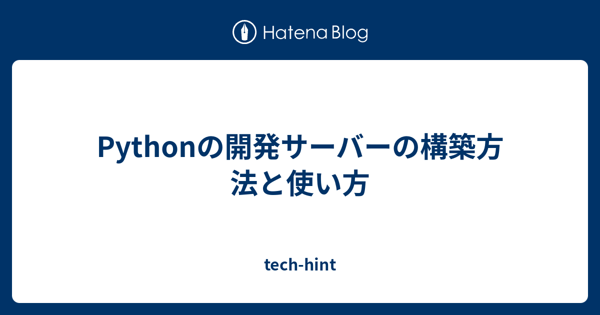 Pythonの開発サーバーの構築方法と使い方 - tech-hint