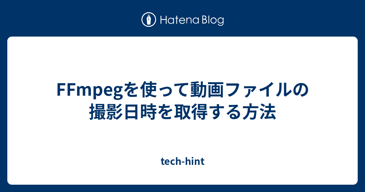 FFmpegを使って動画ファイルの撮影日時を取得する方法 - tech-hint