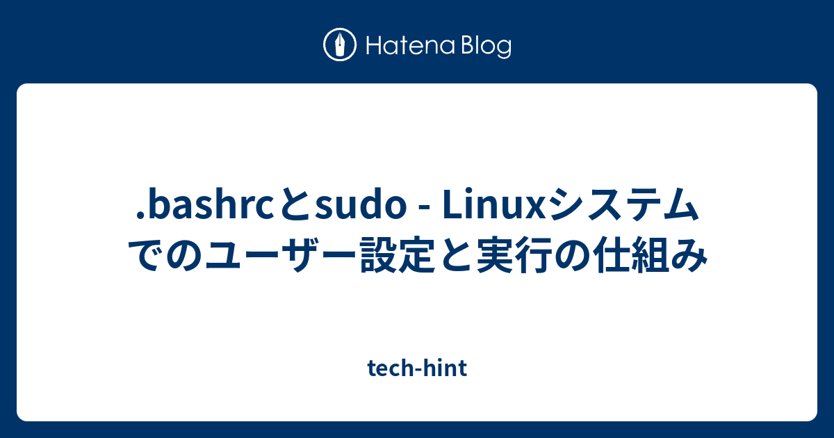 .bashrcとsudo - Linuxシステムでのユーザー設定と実行の仕組み - tech-hint
