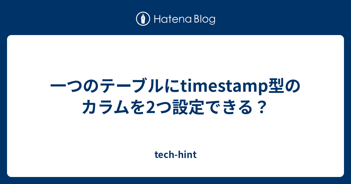 一つのテーブルにtimestamp型のカラムを2つ設定できる？ - tech-hint
