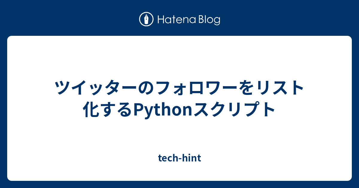 ツイッターのフォロワーをリスト化するPythonスクリプト - tech-hint