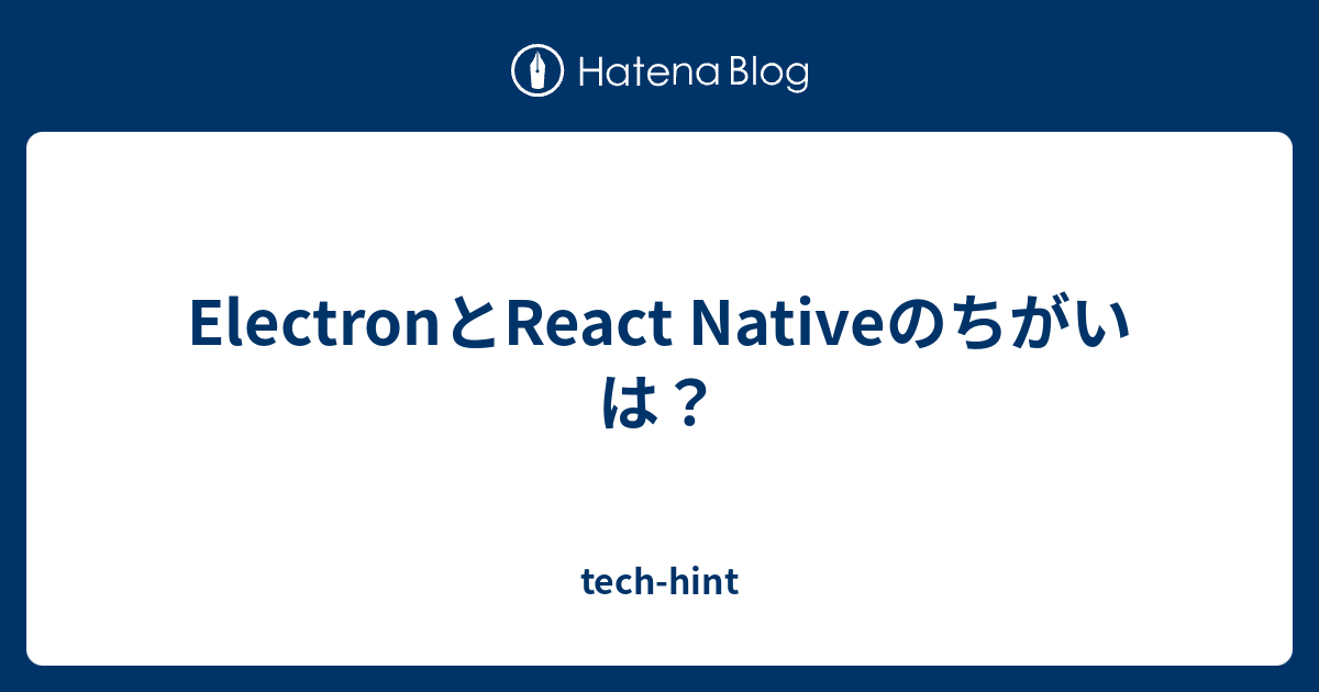 ElectronとReact Nativeのちがいは？ - tech-hint