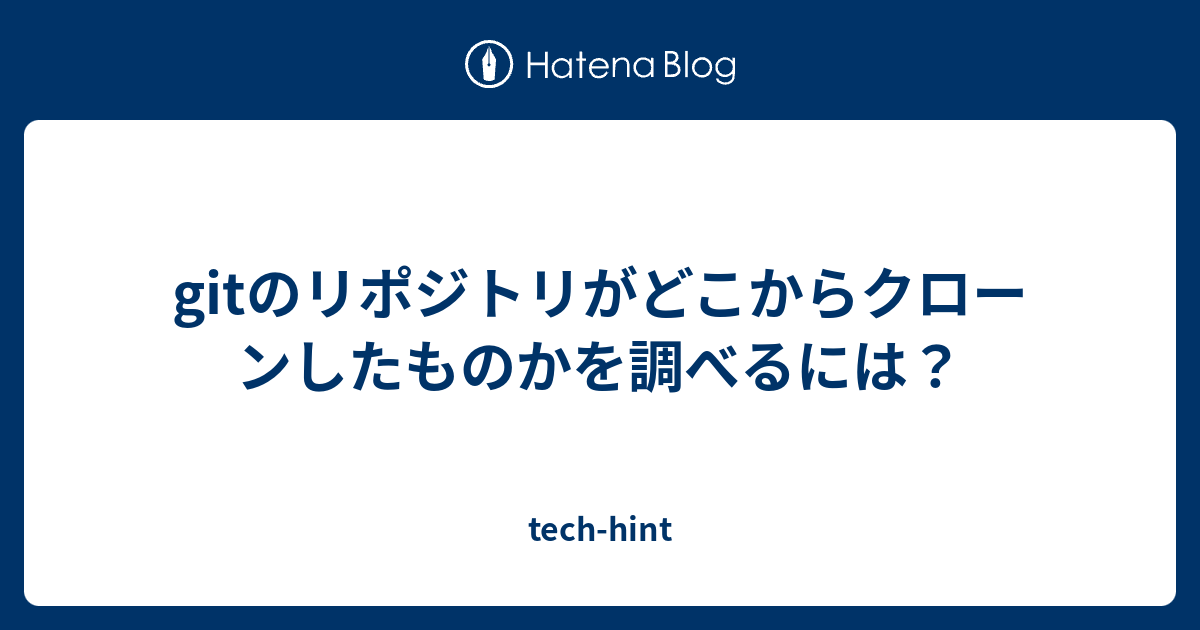 gitのリポジトリがどこからクローンしたものかを調べるには？ - tech-hint